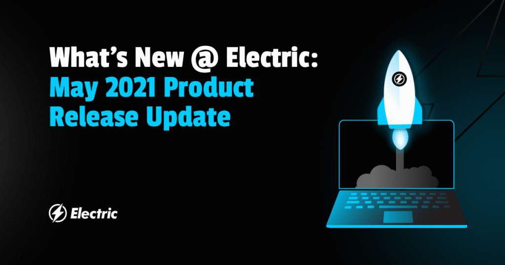 What's New at Electric | May 2021 Product Release Update | Electric