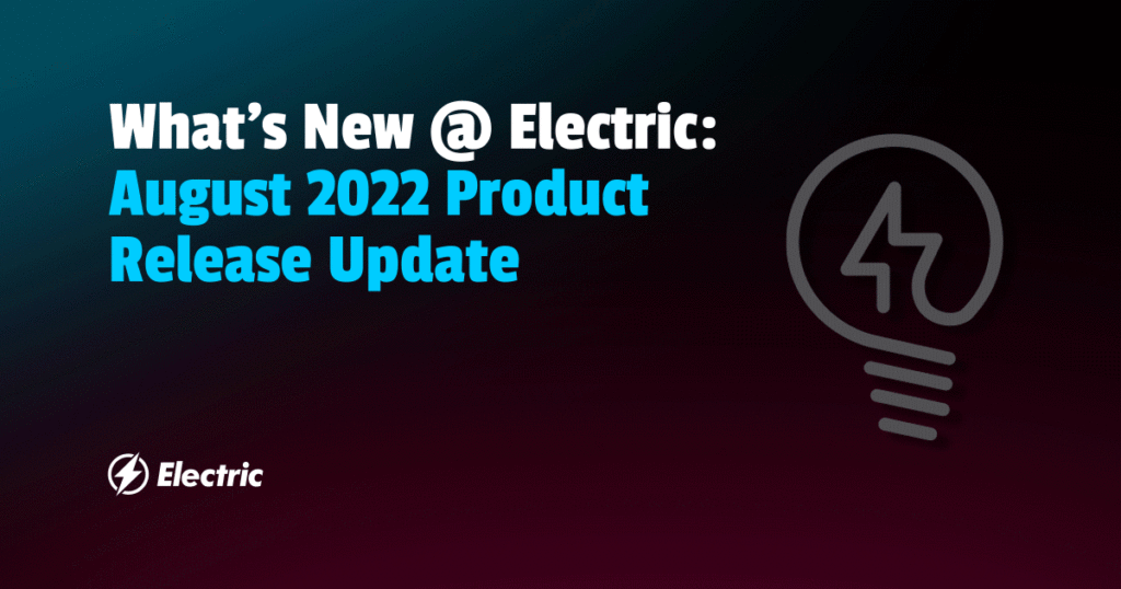 What's New @ Electric: August 2022 Product Release Update | Electric